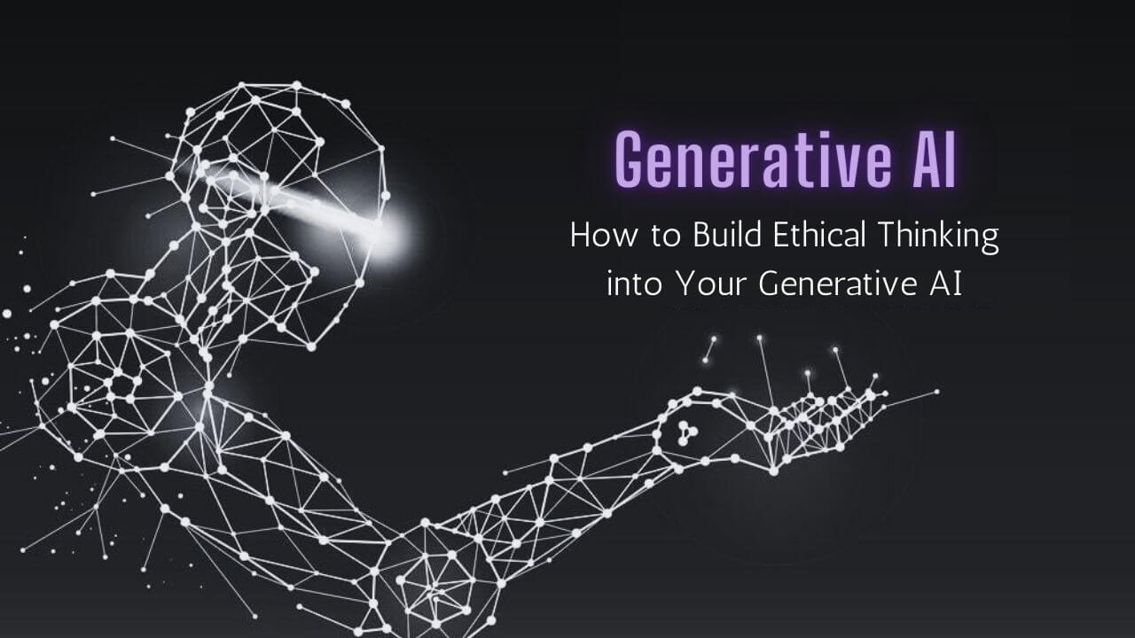 How to Build Ethical Thinking into Your Generative AI - Aegis Softtech Insights